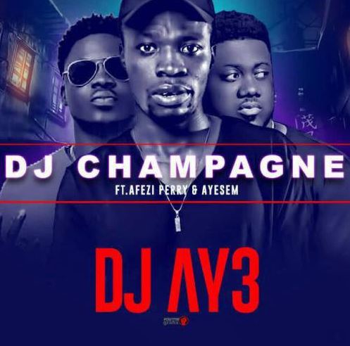Download MP3: Dj Champagne Ft. Ayesem x Afezi Perry – DJ Ay3 (Prod By ...