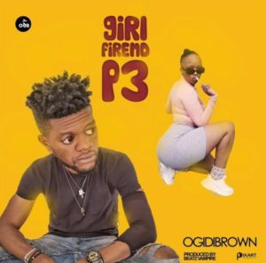Download MP3: Ogidi Brown – Girl Friend P3 (Prod. by Beatz Vampire)