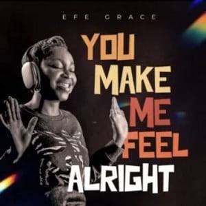 Download MP3: You Make Me Feel Alright by Efe Grace